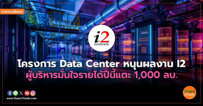 รายงานพิเศษ : โครงการ Data Center หนุนผลงาน I2 ผู้บริหารมั่นใจรายได้ปีนี้แตะ 1,000 ลบ. | Share2Trade